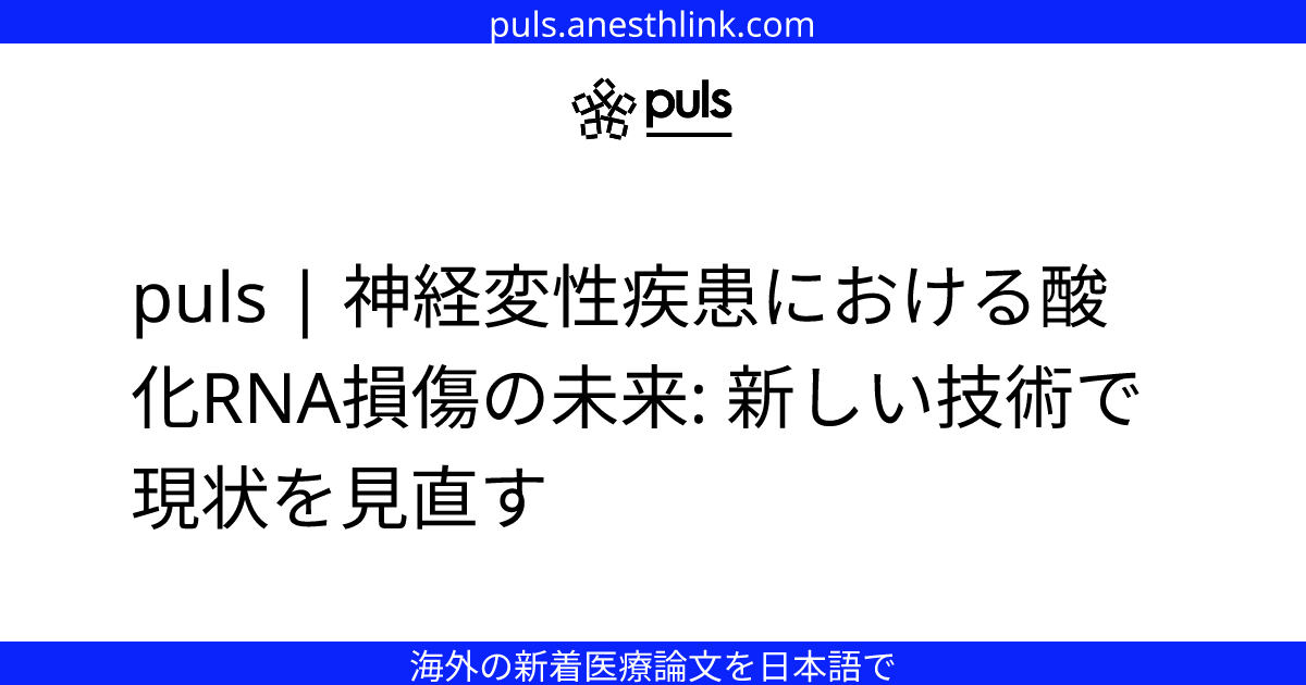 puls | 神経変性疾患における酸化RNA損傷の未来: 新しい技術で現状を見直す